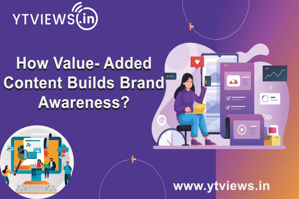 How Value-Added Content Builds Brand Awareness? | YTVIEWS.IN