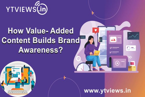 How Value-Added Content Builds Brand Awareness? | YTVIEWS.IN